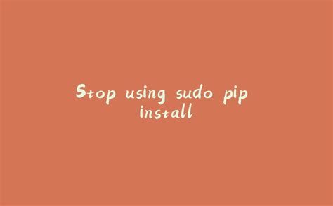 Stop Using Sudo Pip Install 拾光赋