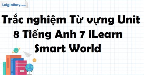 Trắc Nghiệm Tiếng Anh 7 Ilearn Smart World Từ Vựng Unit 8 Có đáp án