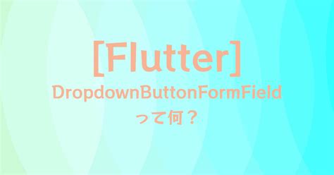 Flutter Dropdownbuttonformfield って何？ いろいろなアプリ開発をしてみよう