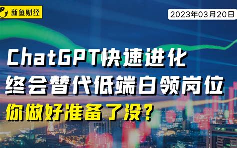 Chatgpt快速进化，终会替代低端白领岗位，你做好准备了没？ 新鱼财经 新鱼财经 哔哩哔哩视频