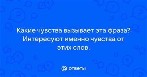 Ответы Mail Какие чувства вызывает эта фраза Интересуют именно