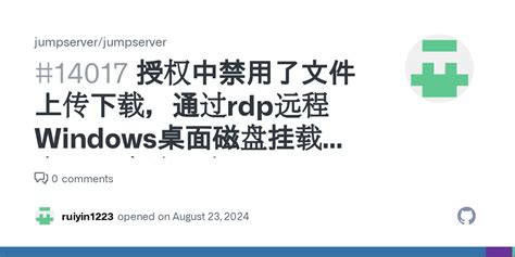 授权中禁用了文件上传下载，通过rdp远程windows桌面磁盘挂载开启可以绕过，这里是否可以让客户关掉 · Issue 14017 · Jumpserverjumpserver · Github