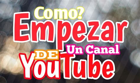Cómo Empezar Un Canal De Youtube ¡da El Primer Paso Hacia La Creación