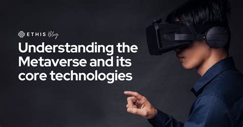 Understanding The Metaverse And Its Core Technologies Ethis Blog
