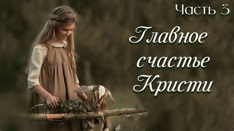 💗ВПЕРВЫЕ на Youtube💗ГЛАВНОЕ СЧАСТЬЕ КРИСТИ💗Часть 3 Христианские рассказы Истории из жизни