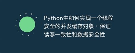 Python中如何实现一个线程安全的并发缓存对象,保证读写一致性和数据安全性 Python教程 Php中文网 Python中如何实现一个线程安全的并发缓存对象,保证读写一致性和数据安全性 Python教程 Php中文网