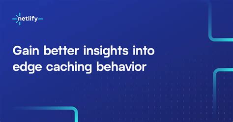 Gain Better Insights Into Edge Caching Behavior On Netlify