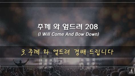 208 주께 와 엎드려 I Will Come And Bow Down Youtube