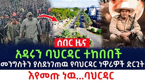 ሰበር ዜና እየመጡ ነዉ ባህርዳር በአሁን ሰዐት ባህርዳር ከፍተኛ ዉጥረት አሸብር በፍጥነት መዉረድ አለበት