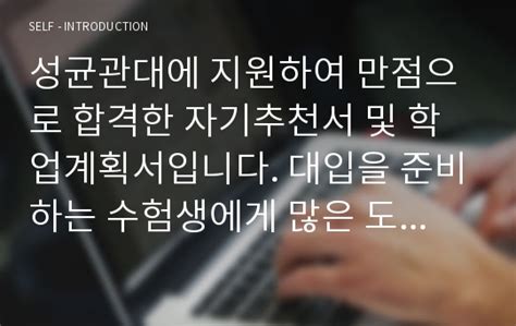 성균관대에 지원하여 만점으로 합격한 자기추천서 및 학업계획서입니다 대입을 준비하는 수험생에게 많은 도움이 될 것입니다 자기소개서