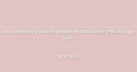 논문 리뷰 Low Complexity Transform Network Architecture For Jpeg Ai Image Codec