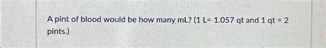 Solved A Pint Of Blood Would Be How Many ML And 1qt 2 Chegg Com