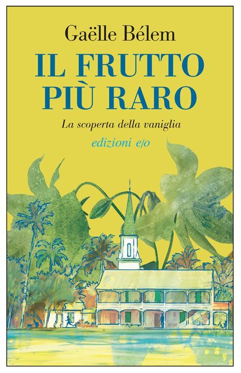 Il frutto più raro La scoperta della vaniglia Gaëlle Bélem