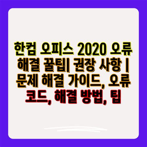 한컴 오피스 2020 오류 해결 꿀팁 권장 사항 문제 해결 가이드 오류 코드 해결 방법 팁 네이버 블로그