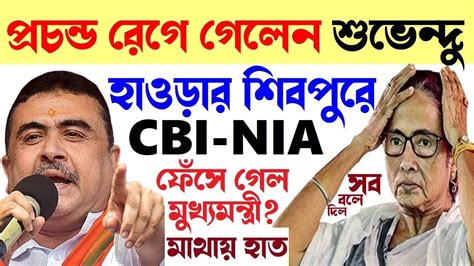 প্রচন্ড রেগে গেলেন শুভেন্দু ফেঁসে গেল মুখ্যমন্ত্রী মমতা হাওড়ায় Cbi