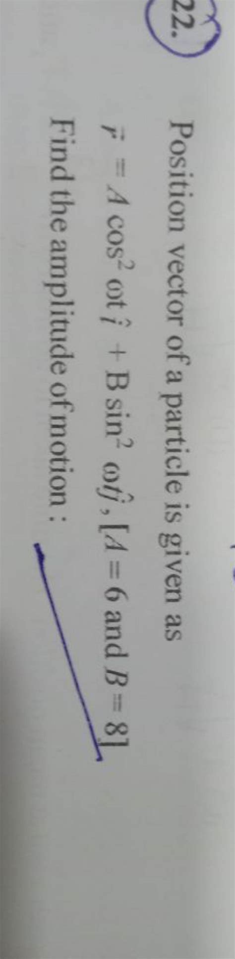 22 Position Vector Of A Particle Is Given As Vec R A Cos 2 Ome