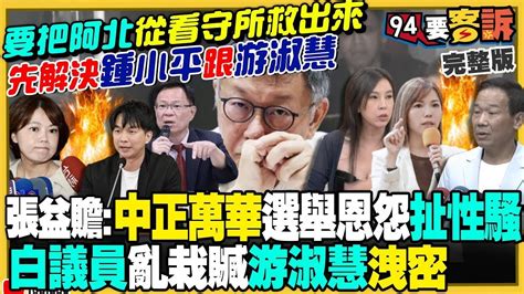 【94要客訴之精彩完整版重現】要救阿北：先把鍾小平講成性騷犯 游淑慧洩密？張啓楷喊刪總統府預算！謝龍介：沒觀察到清德兄介入！黃珊珊操作20
