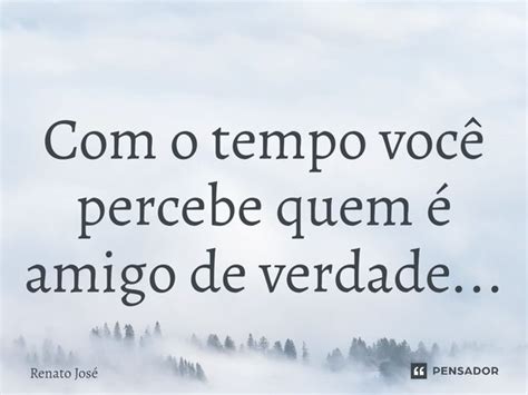 Com O Tempo Você Percebe Quem é Amigo Renato José Pensador