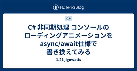 C 非同期処理 コンソールのローディングアニメーションをasyncawait仕様で書き換えてみる 121 Jigowatts