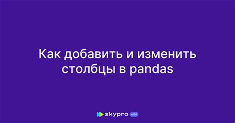 Как добавить и изменить столбцы в pandas