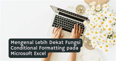 Mengenal Lebih Dekat Fungsi Conditional Formatting Pada Microsoft Excel