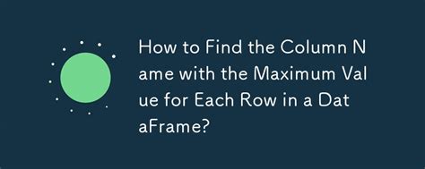 How To Find The Column Name With The Maximum Value For Each Row In A