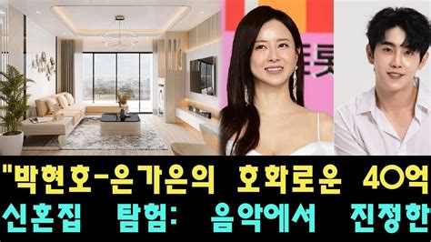 박현호 은가은의 호화로운 40억 신혼집 탐험 음악에서 진정한 사랑으로의 여정 Youtube