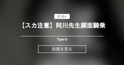 スカトロ スカ注意阿川先生顔面騎乗 Type G イシガキタカシ の投稿ファンティア Fantia