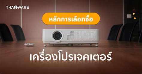 วิธีเลือกซื้อเครื่องโปรเจคเตอร์ Projector Buying Guides And Tips