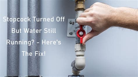 Stopcock Turned Off But Water Still Running Heres The Fix