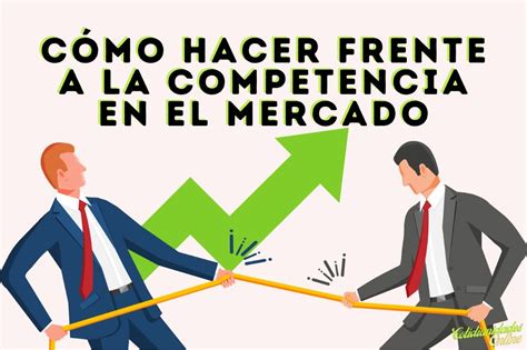 ¿cómo Hacer Frente A La Competencia En El Mercado