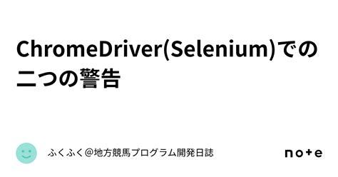 Chromedriver Selenium での二つの警告｜ふくふく＠競馬プログラム開発日誌