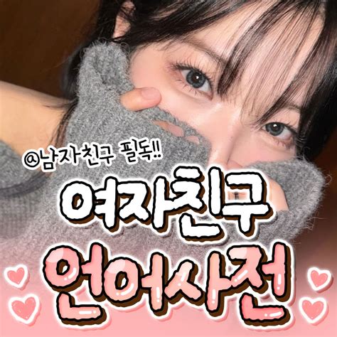 남녀생활백서 남치니들 무조건 필독 해야 하는 100 일치 💬여자친구 언어사전💬 ㅈㅏ기야 알겠지ㅋㅋㅋㅋㅋ