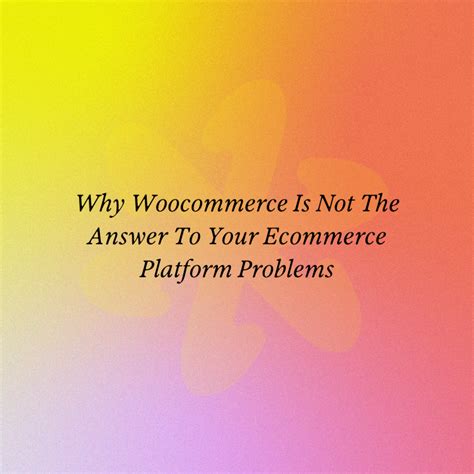 Why Woocommerce Is Not The Answer To Your Ecommerce Platform Problems Coldsmoke Creative