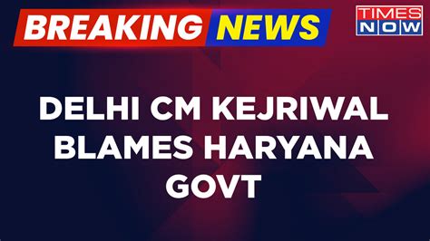 Breaking News Delhi Cm Arvind Kejriwal Blames Haryana Government For
