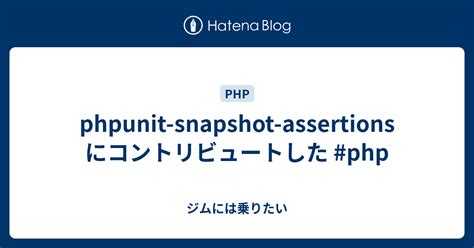 Phpunit Snapshot Assertions にコントリビュートした Php ジムには乗りたい