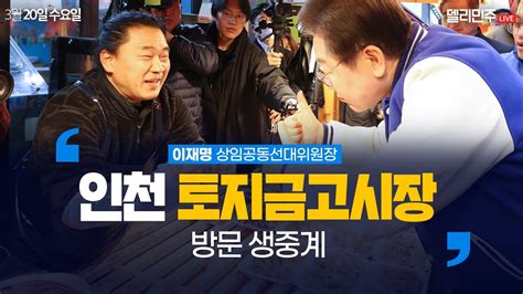 인천 토지금고시장 방문 생중계 이재명 상임공동선대위원장 Youtube