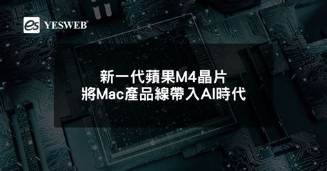 新一代蘋果m4晶片將mac產品線帶入ai時代 Yesweb