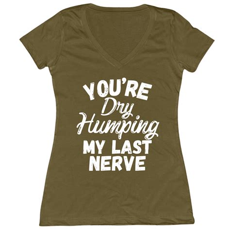 Dry Humping My Last Nerve Womens V Neck Tee Youranxietyislying2yew