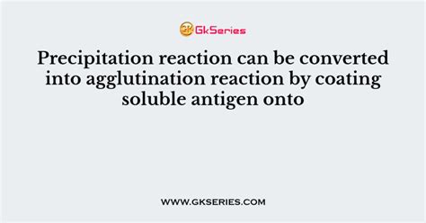 Precipitation Reaction Can Be Converted Into Agglutination Reaction By Coating Soluble Antigen Onto