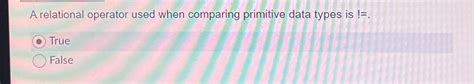 Solved A Relational Operator Used When Comparing Primitive