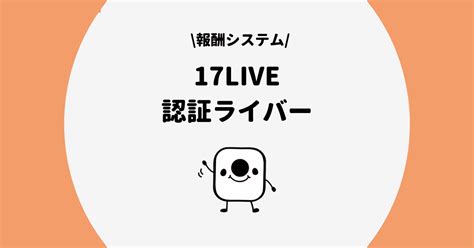 17live（イチナナ）認証ライバーって何？合格条件と準認証ライバーも解説！