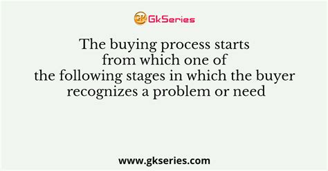 The Buying Process Starts From Which One Of The Following Stages In