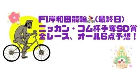 F1岸和田競輪🚴‍♀️最終日全レース、オール6点予想！最終日も狙ってみる？😏笑｜たれ蔵くん｜note