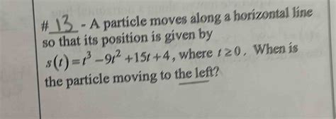 Solved A Particle Moves Along A Horizontal Line So That Its Position Is Given By S T T