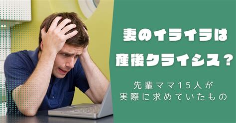 妻のイライラは産後クライシス？先輩ママ15人が実際に求めていたもの タイムマシンに乗って