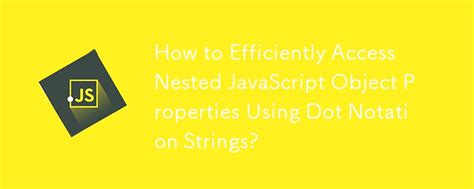 如何使用點表示法字串有效存取嵌套 Javascript 物件屬性? Js教程 Php中文網 如何使用點表示法字串有效存取嵌套 Javascript 物件屬性? Js教程 Php中文網