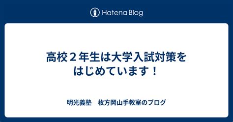 高校2年生は大学入試対策をはじめています！ 明光義塾 枚方岡山手教室のブログ