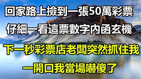 回家路上撿到一張50萬彩票，仔細一看彩票數字內函玄機，下一秒彩票店老闆突然抓住我，一開口我當場嚇傻了圍爐夜話 深夜淺談 為人處世 心書