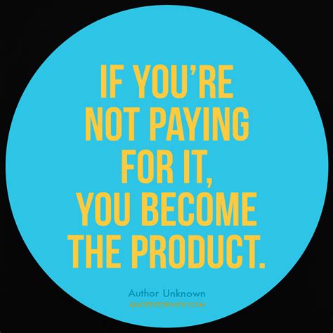 If Youre Not Paying For It You Become The Product Author Unknown